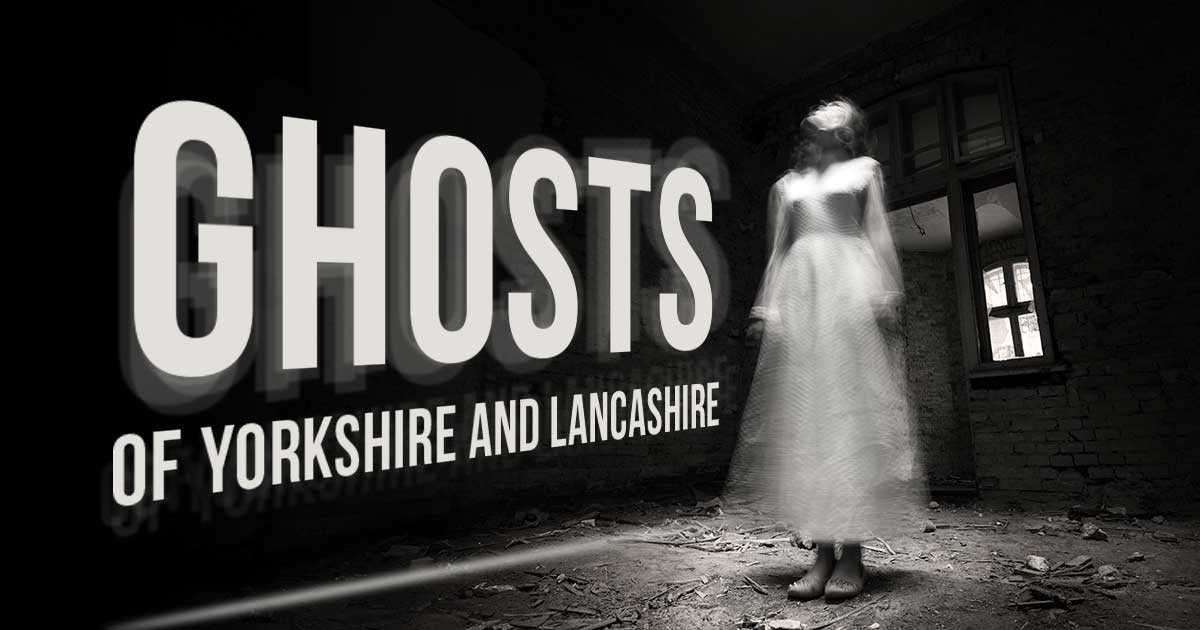 Ghosts Of Yorkshire And Lancashire • Northern Life